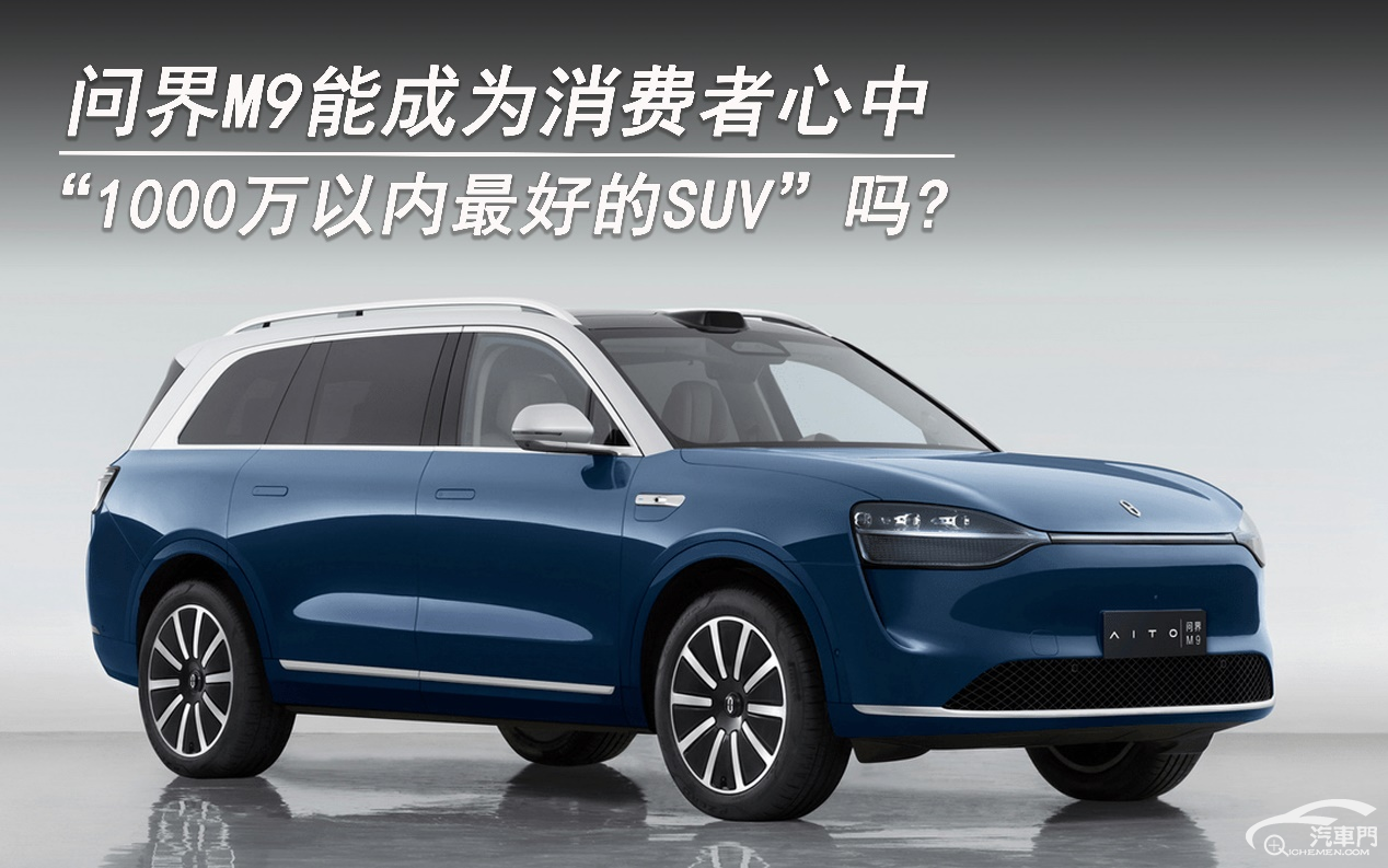 问界M9能成为消费者心中“1000万内最好的SUV“吗？